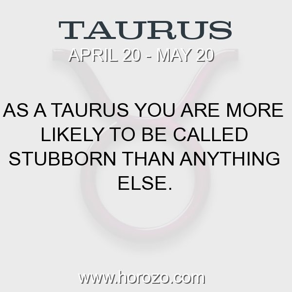 Taurus Fact: As a Taurus you are more likely to be called stubborn than ...